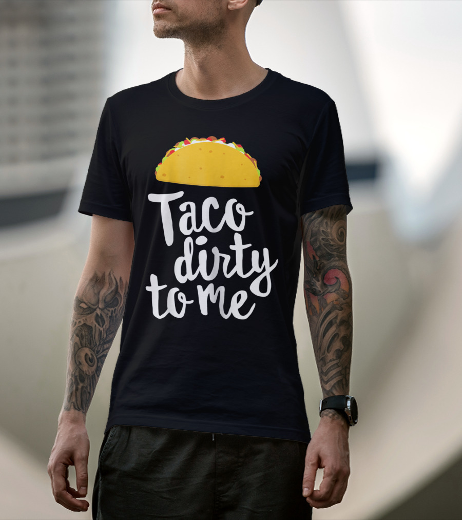 Taco Dirty To Me Funny Taco T-Shirt