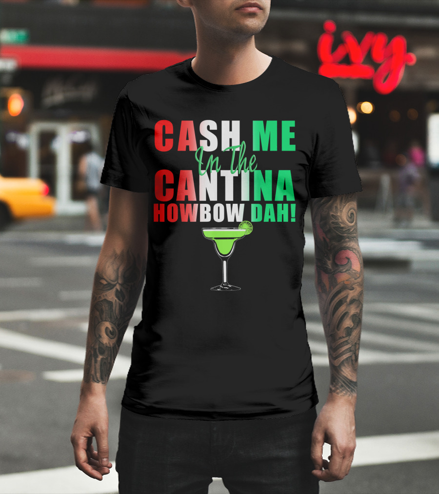 CASH ME In The CANTINA HOWBOW DAH Cinco Margarita T-Shirt
