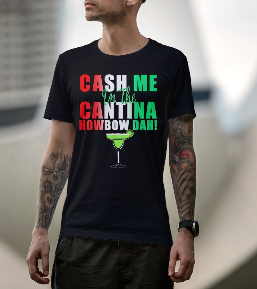 CASH ME In The CANTINA HOWBOW DAH Cinco Margarita T-Shirt