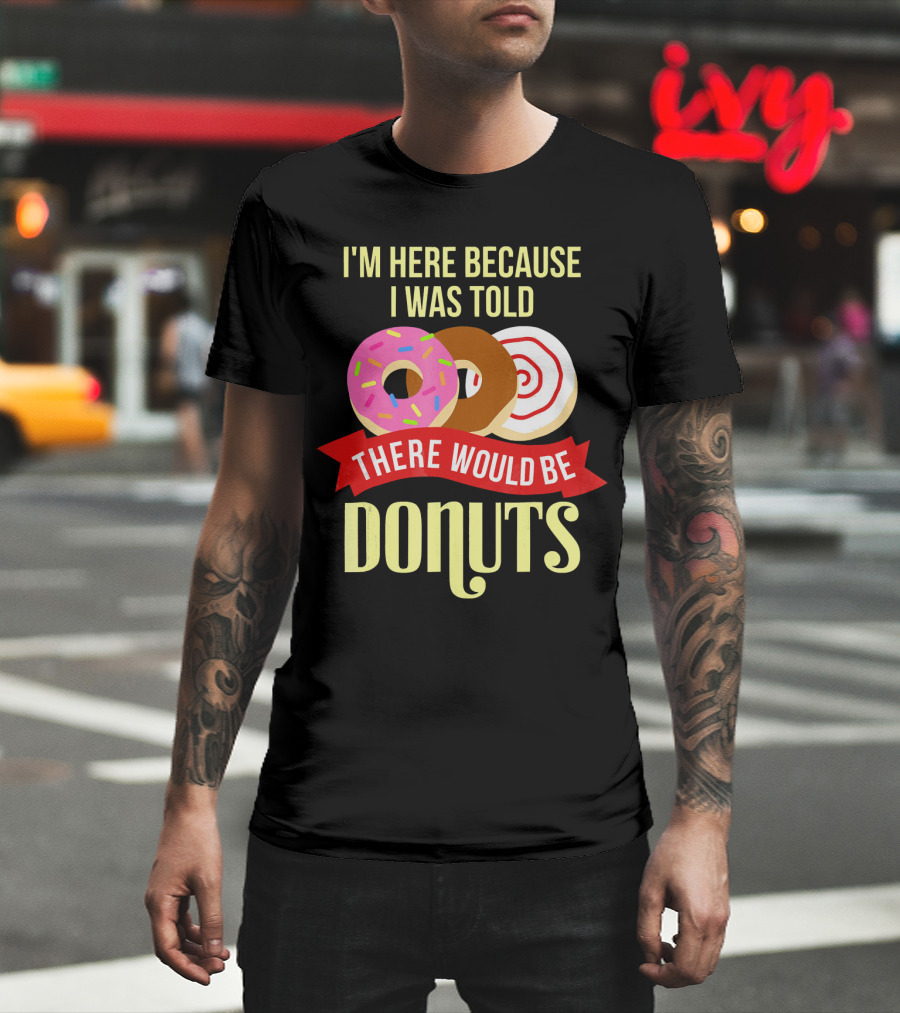 I'm Here Because I Was Told There Would Be Donuts T-Shirt