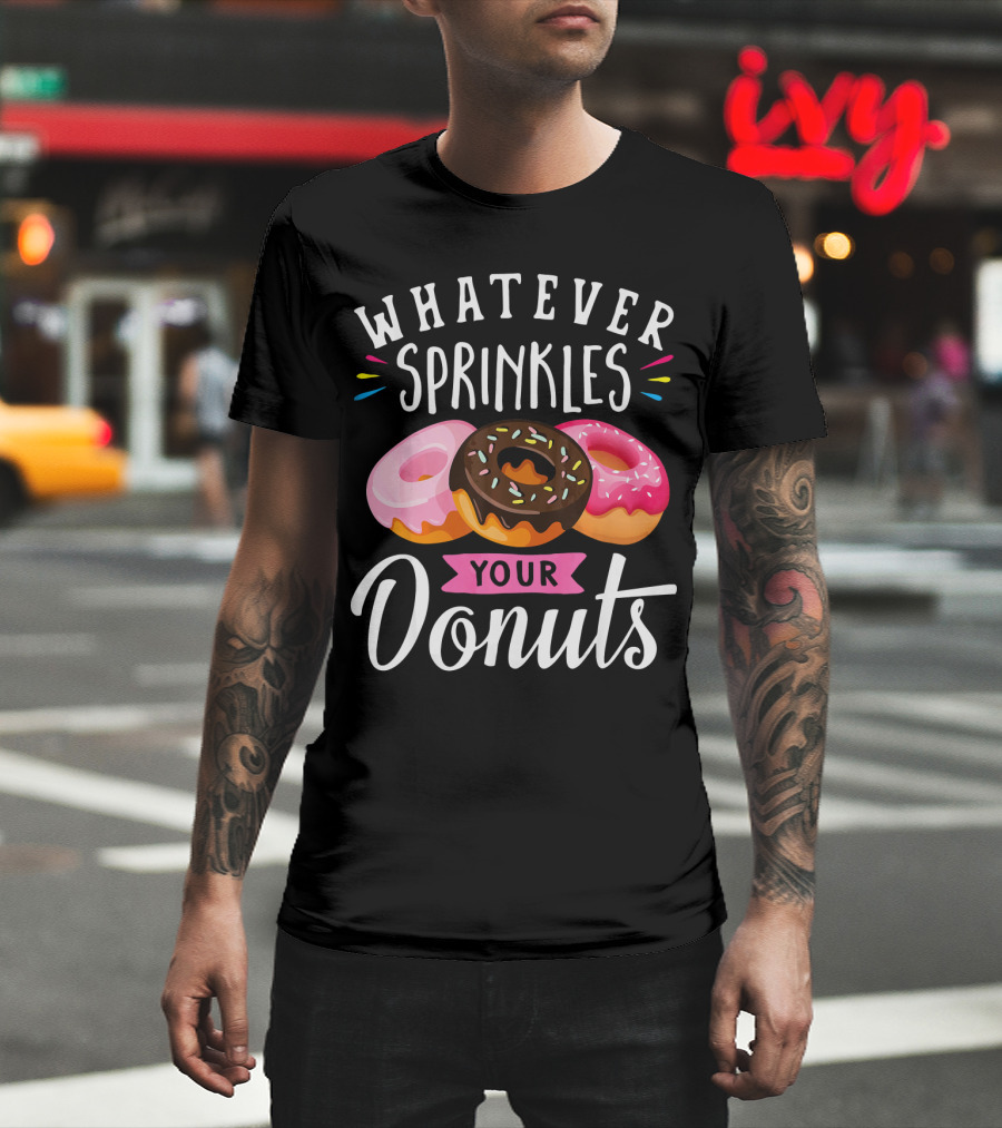 WHATEVER SPRINKLES YOUR DONUTS DOUGHNUTS WITH COLORFUL ICING AND SPRINKLES T-Shirt