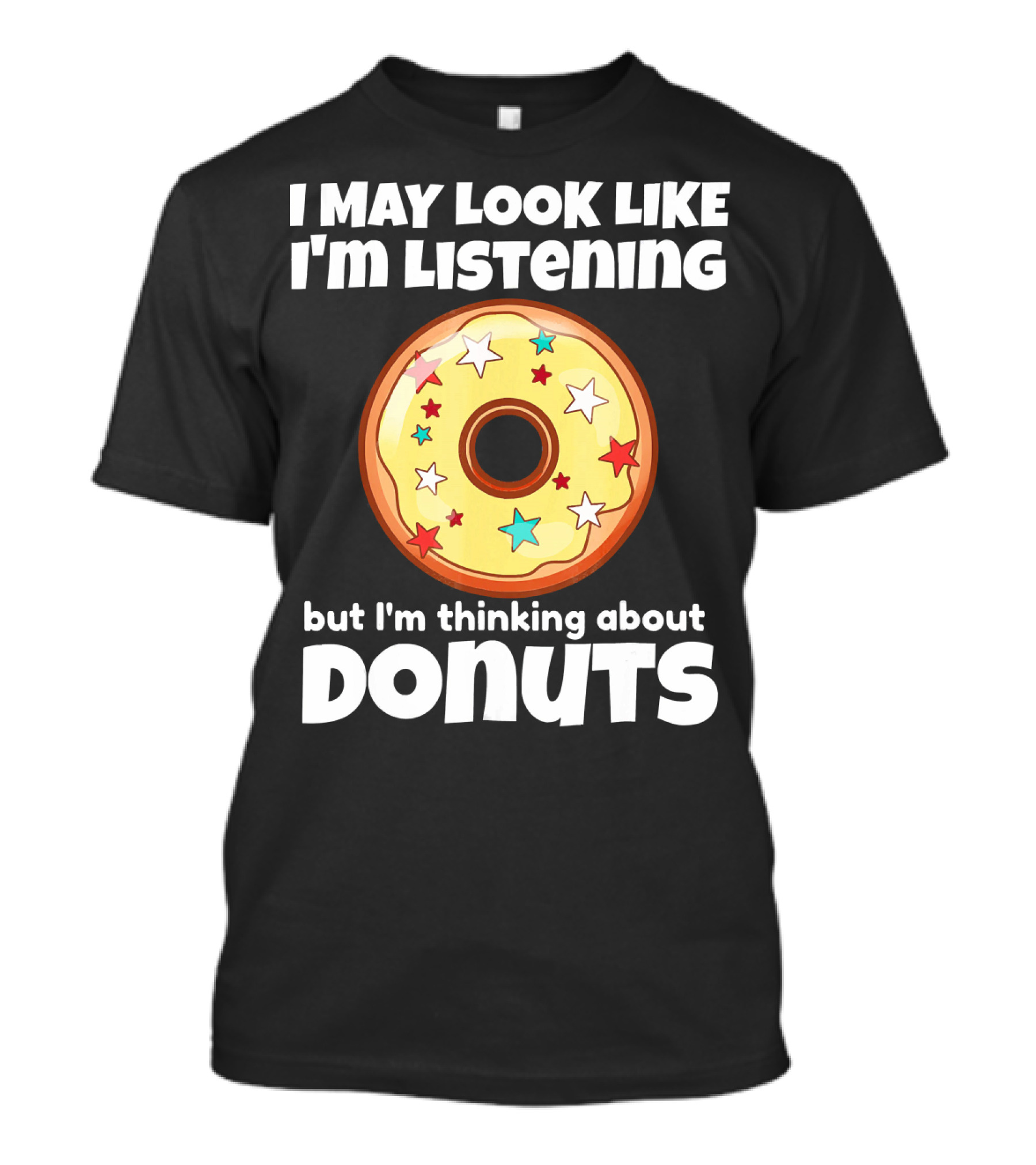 I May Look Like I'm Listening But I'm Thinking About Donuts T-Shirt