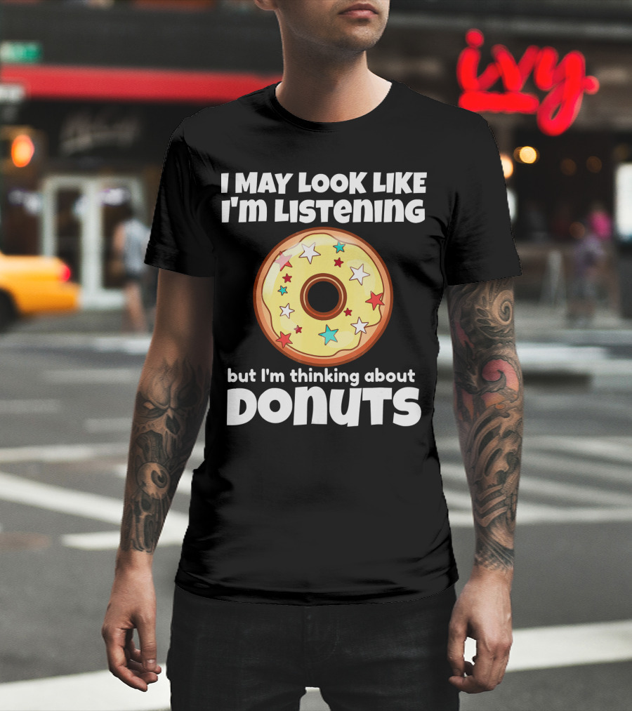 I May Look Like I'm Listening But I'm Thinking About Donuts T-Shirt