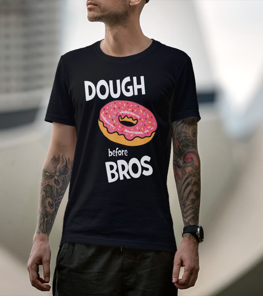 Dough Before Bros Funny Donut Fans Perfect T-Shirt