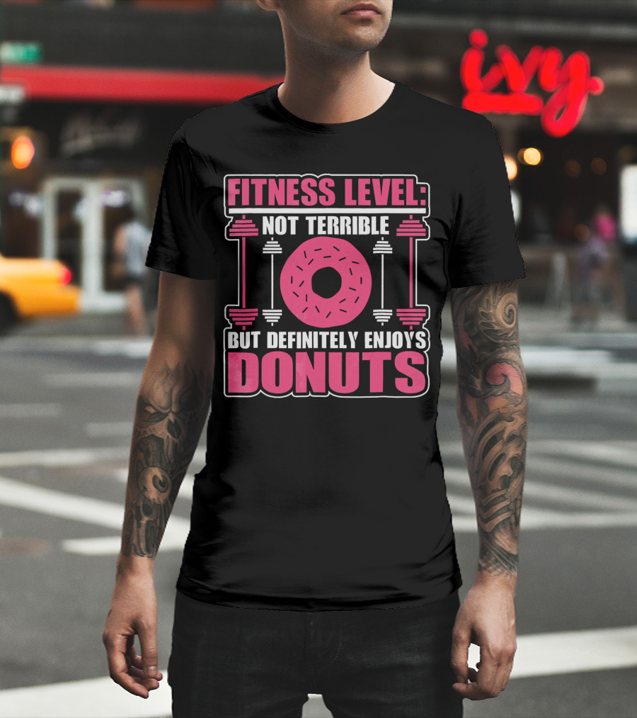 FITNESS LEVEL: NOT TERRIBLE BUT DEFINITELY ENJOYS DONUTS T-Shirt