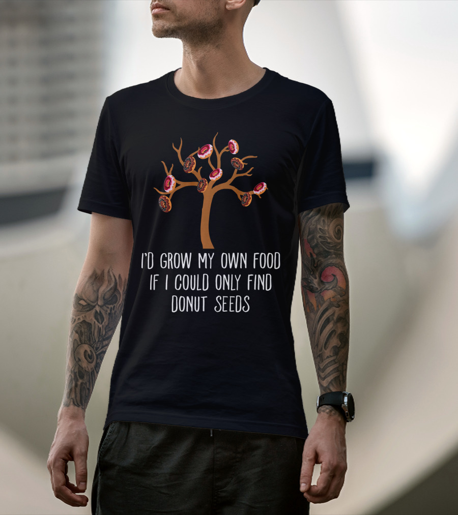 I'd Grow My Own Food If I Could Only Find Donut Seeds Tree T-Shirt