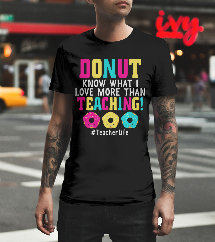 DONUT Know What I Love More Than Teaching #TeacherLife T-Shirt