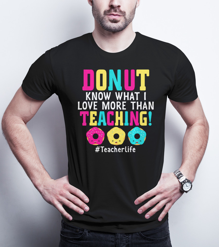 DONUT Know What I Love More Than Teaching #TeacherLife T-Shirt