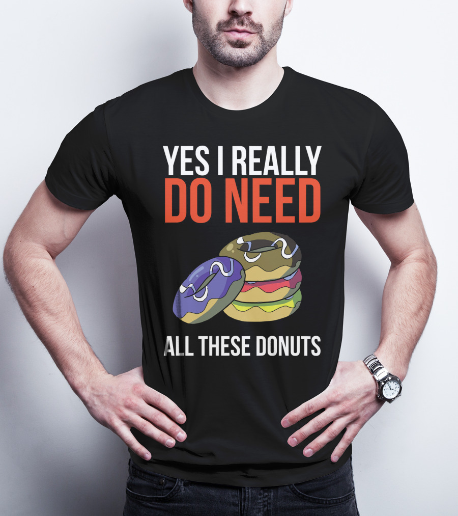 Yes I Really Do Need All These Donuts Colorful Stacked Treats T-Shirt