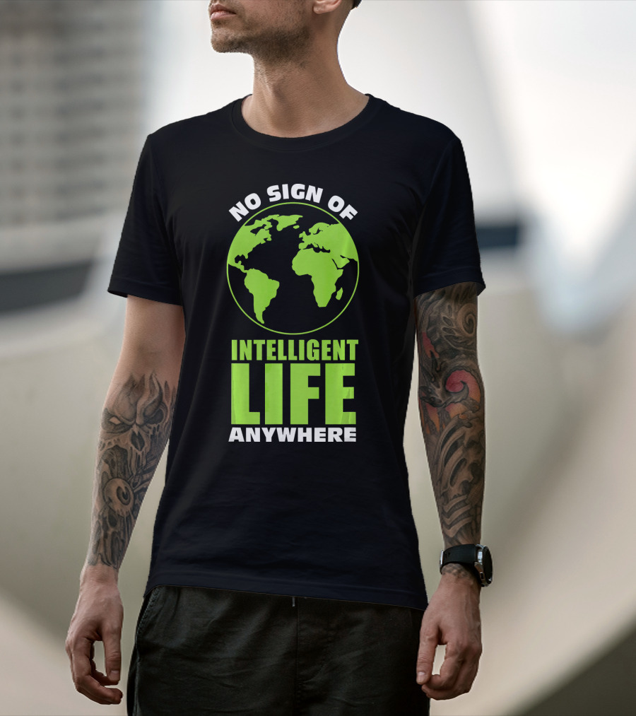 No Sign Of Intelligent Life Anywhere Earth Globe T-Shirt