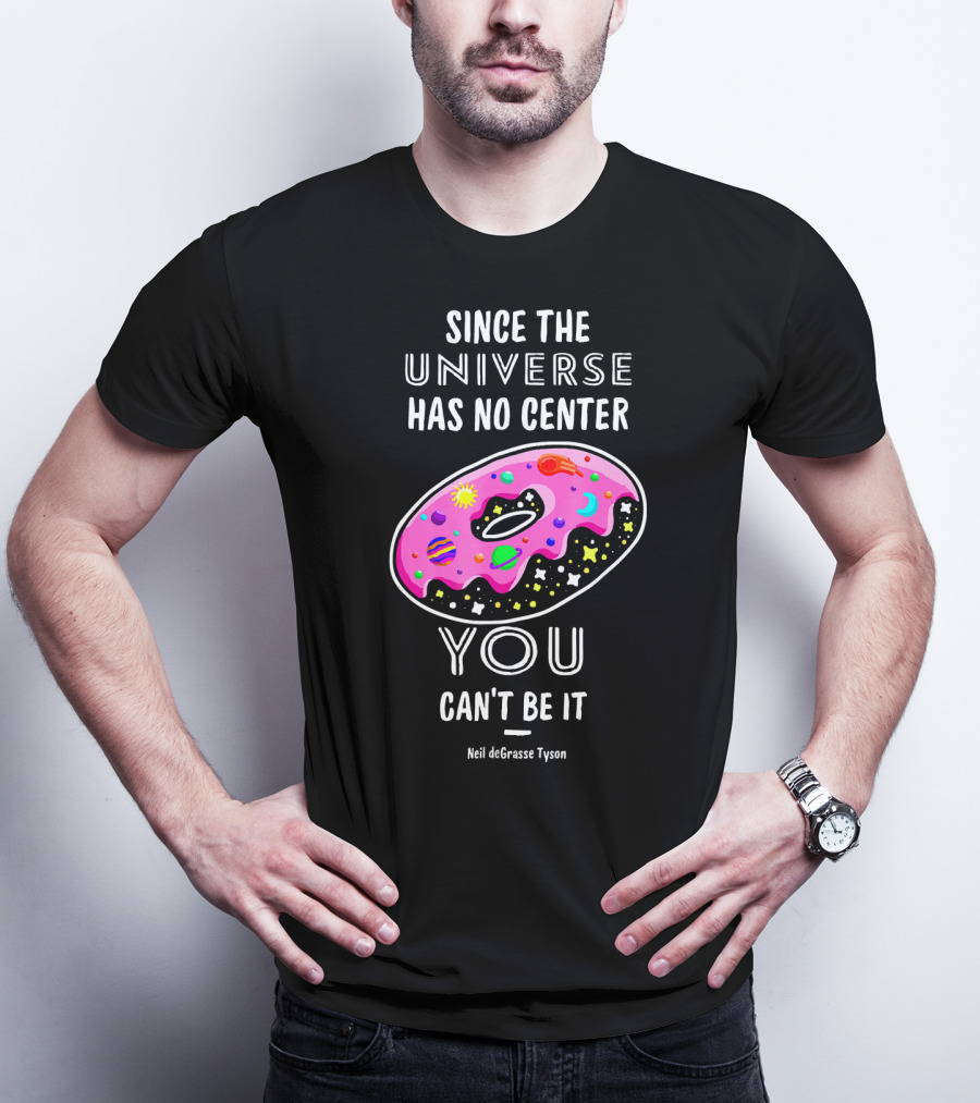 Since The Universe Has No Center You Can't Be It Neil DeGrasse Tyson T-Shirt