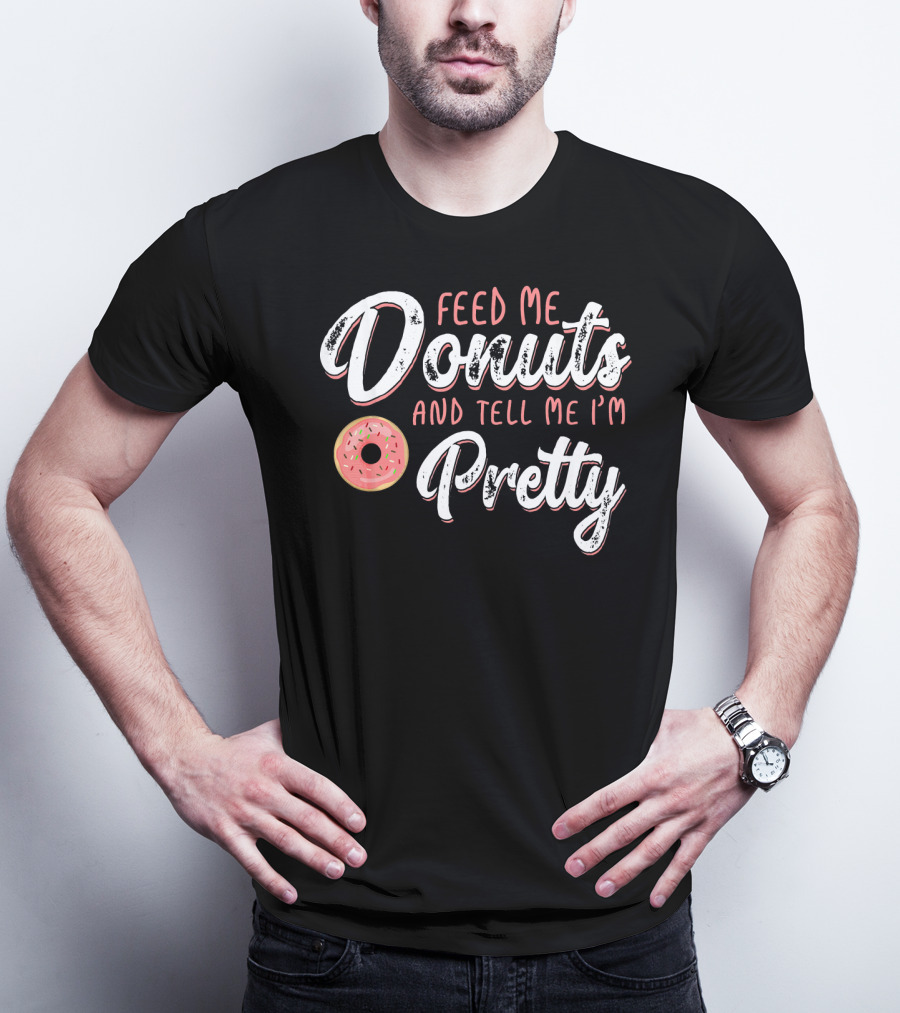 Feed Me Donuts And Tell Me I'm Pretty T-Shirt