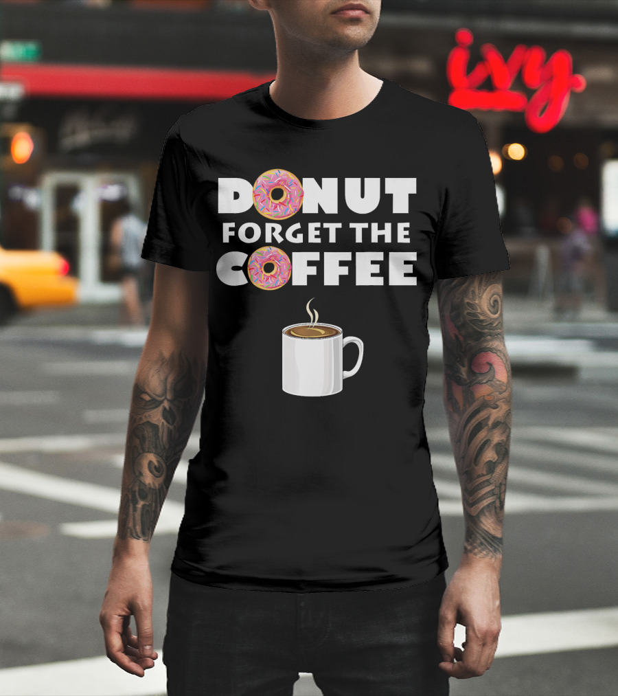 Funny Donut Forget The Coffee With Sprinkled Doughnuts And Coffee Mug T-Shirt