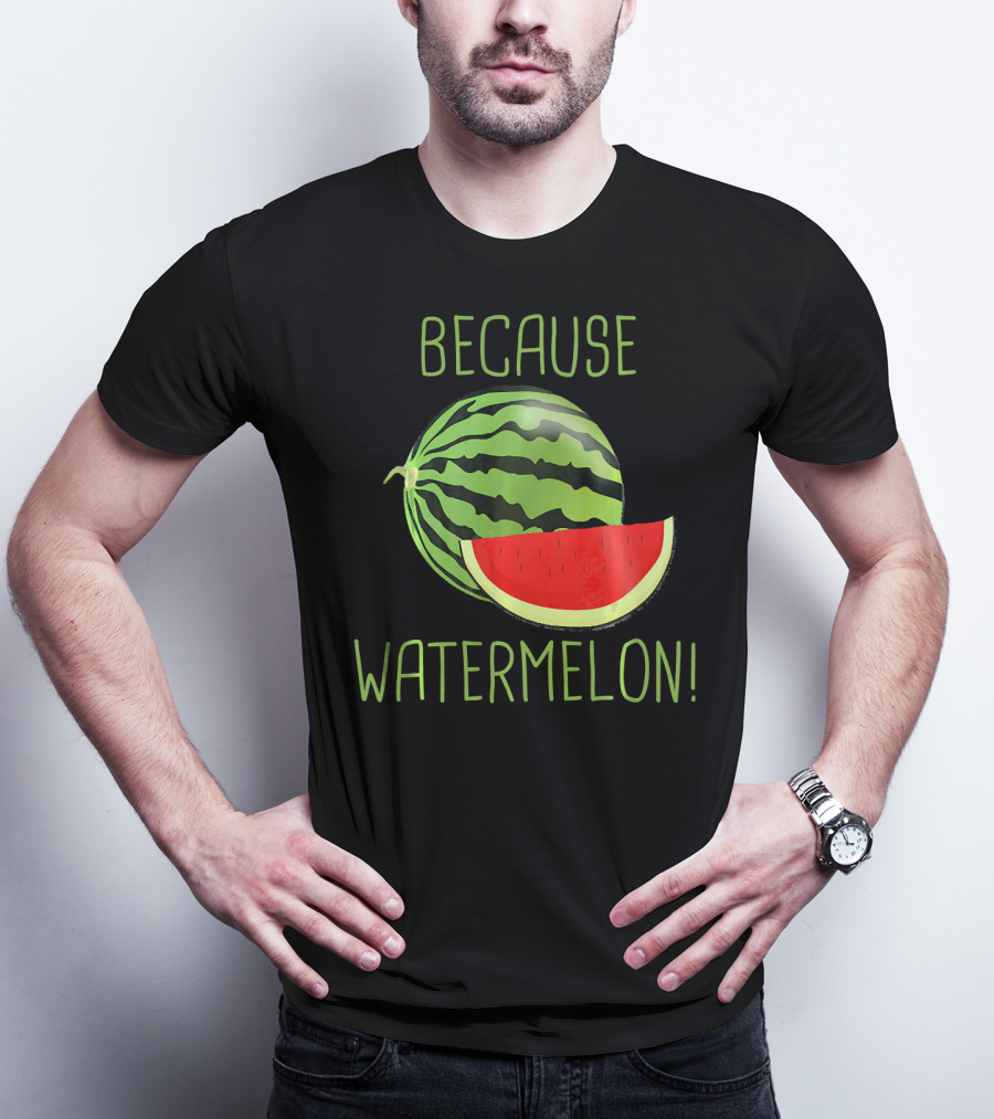 Because Watermelon T-Shirt