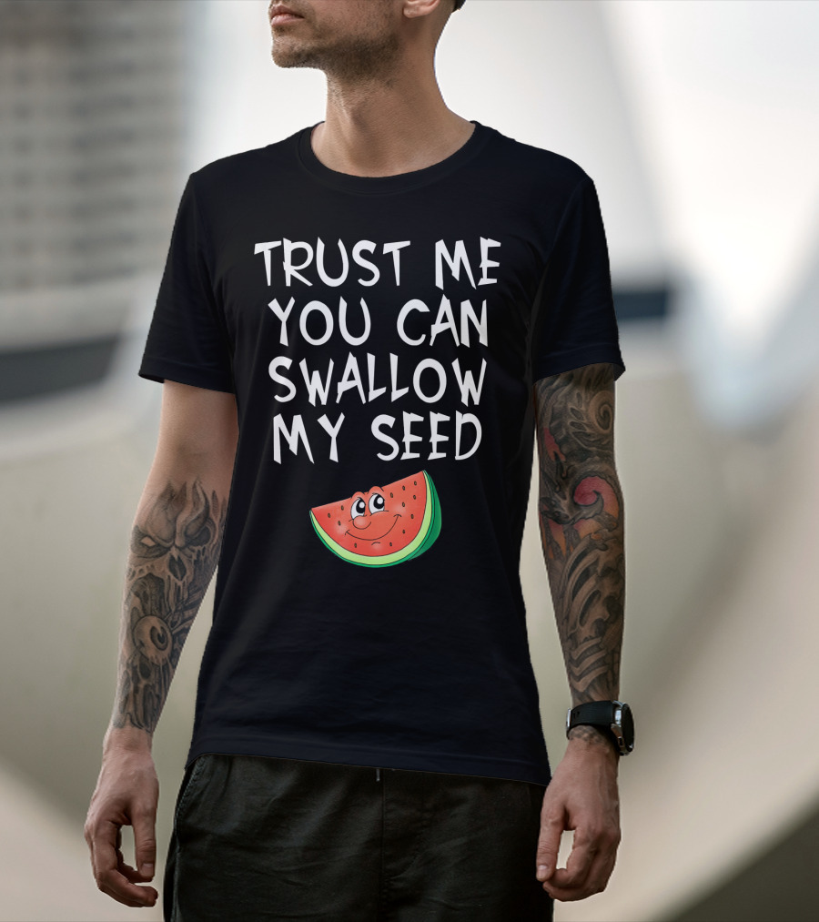 Trust Me You Can Swallow My Seed Watermelon Slice T-Shirt