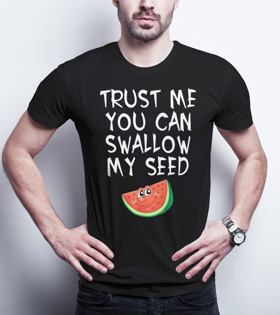 Trust Me You Can Swallow My Seed Watermelon Slice T-Shirt