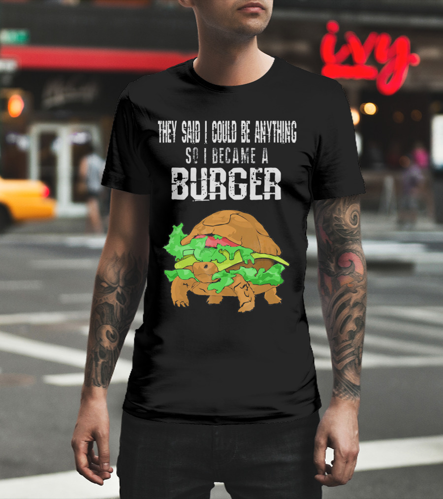 They Said I Could Be Anything So I Became A Burger Turtle Burger T-Shirt