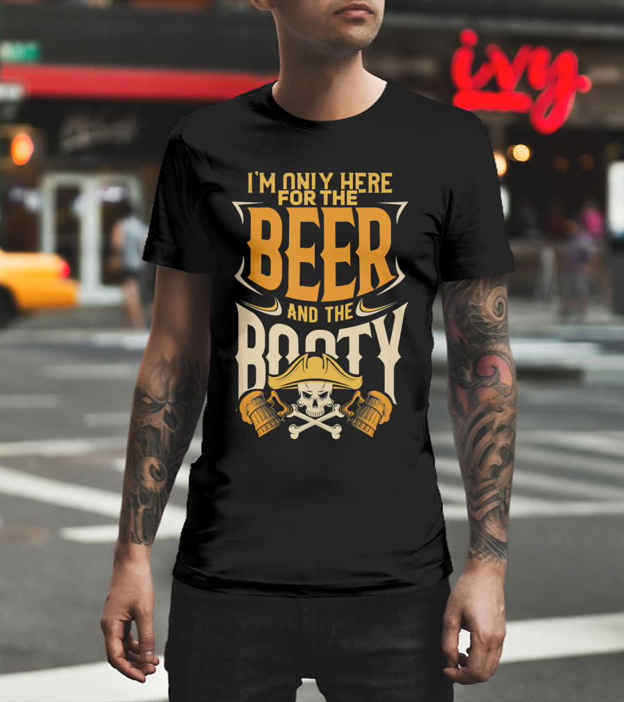 I'm Only Here For The Beer And The Booty Pirate Skull And Cross T-Shirt