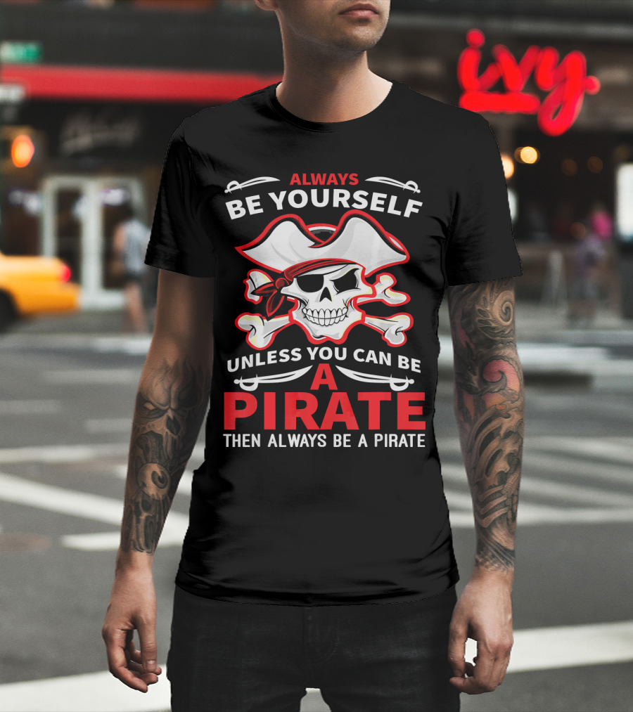 Always Be Yourself Unless You Can Be A Pirate Then Always Be A Pirate Skull And Crossbones T-Shirt