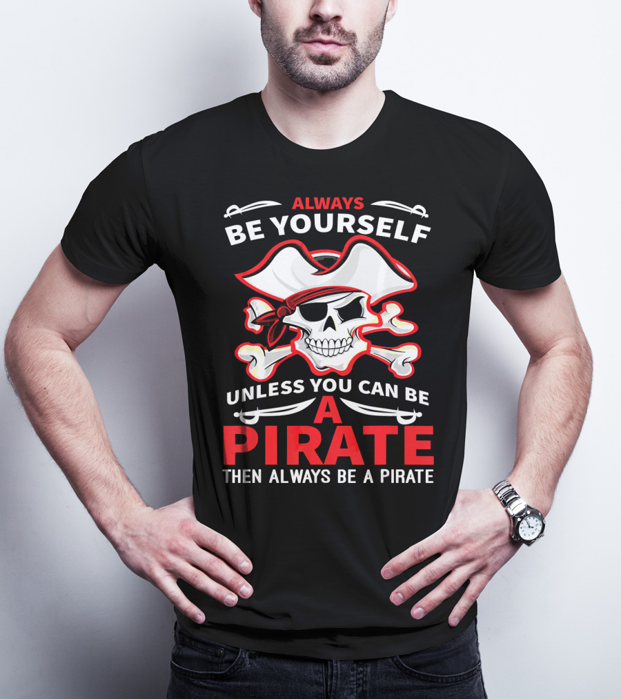 Always Be Yourself Unless You Can Be A Pirate Then Always Be A Pirate Skull And Crossbones T-Shirt