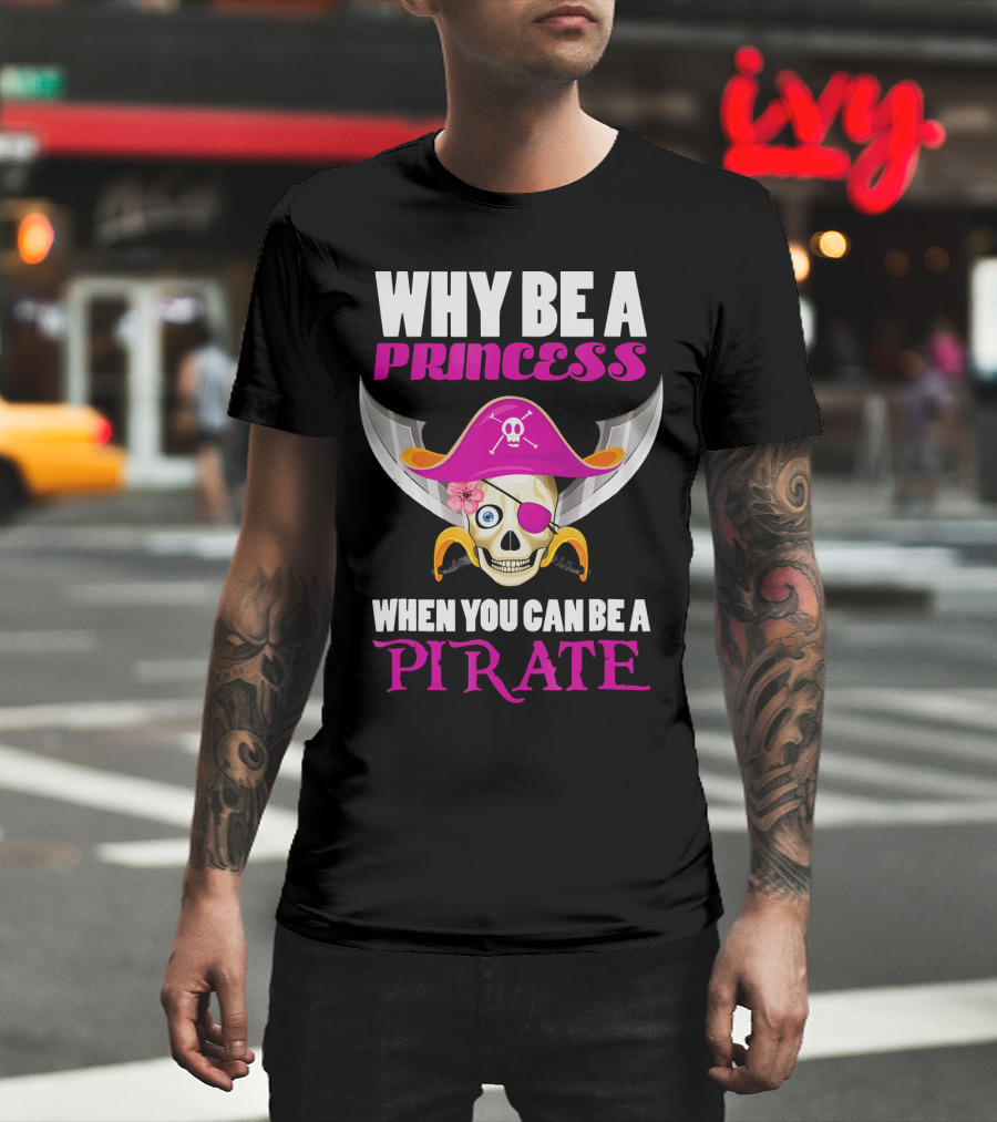 Why Be A Princess When You Can Be A Pirate Skull Hat Flowers Eyepatch T-Shirt