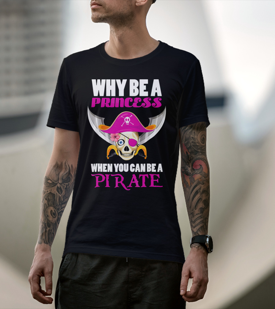 Why Be A Princess When You Can Be A Pirate Skull Hat Flowers Eyepatch T-Shirt
