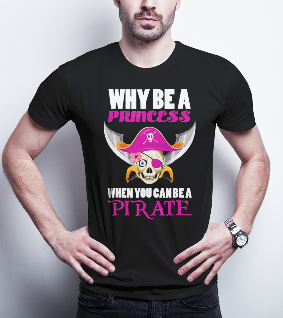 Why Be A Princess When You Can Be A Pirate Skull Hat Flowers Eyepatch T-Shirt