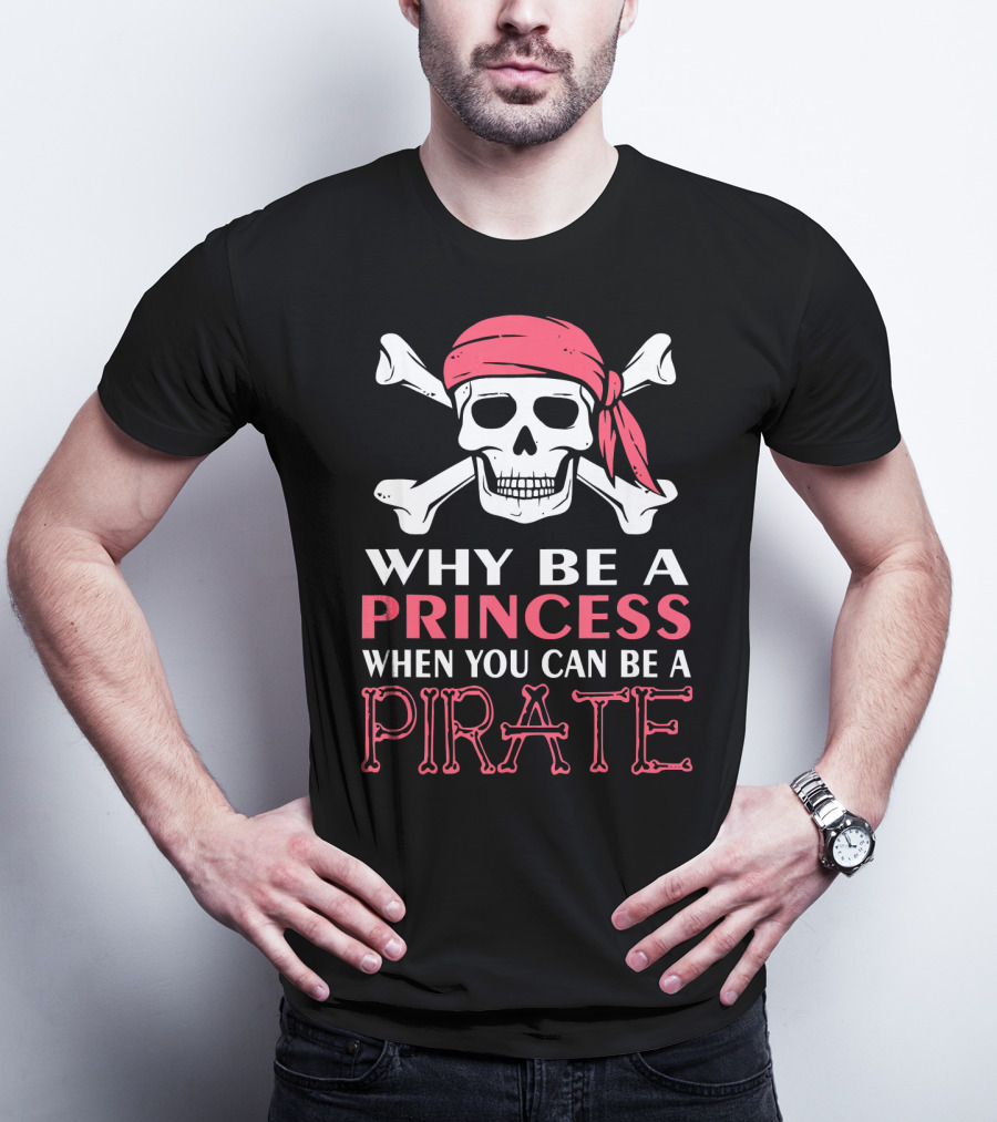 Why Be A Princess When You Can Be A Pirate Skull Crossbones T-Shirt