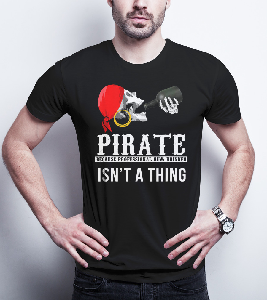 PIRATE BECAUSE PROFESSIONAL RUM DRINKER ISN’T A THING T-Shirt