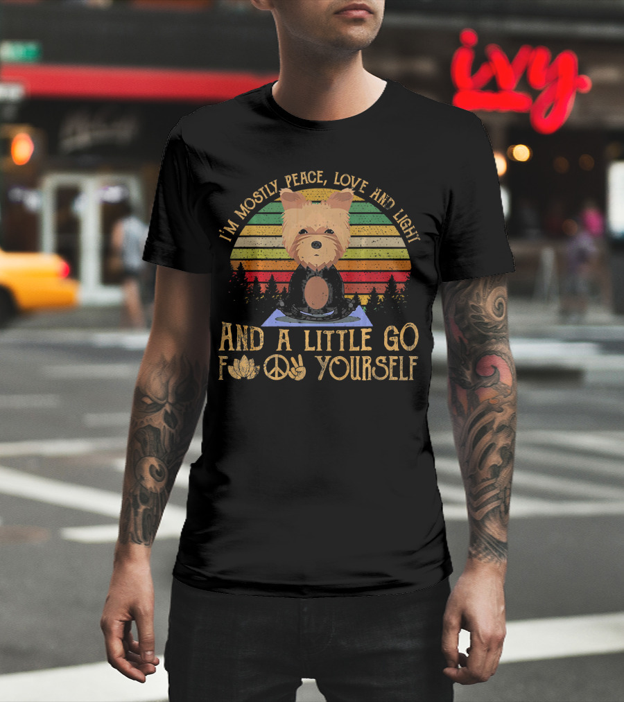 I'm Mostly Peace Love And Light Yorkie Dog And A Little Go F Yourself T-Shirt