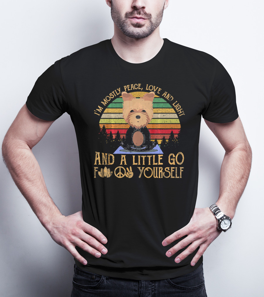 I'm Mostly Peace Love And Light Yorkie Dog And A Little Go F Yourself T-Shirt
