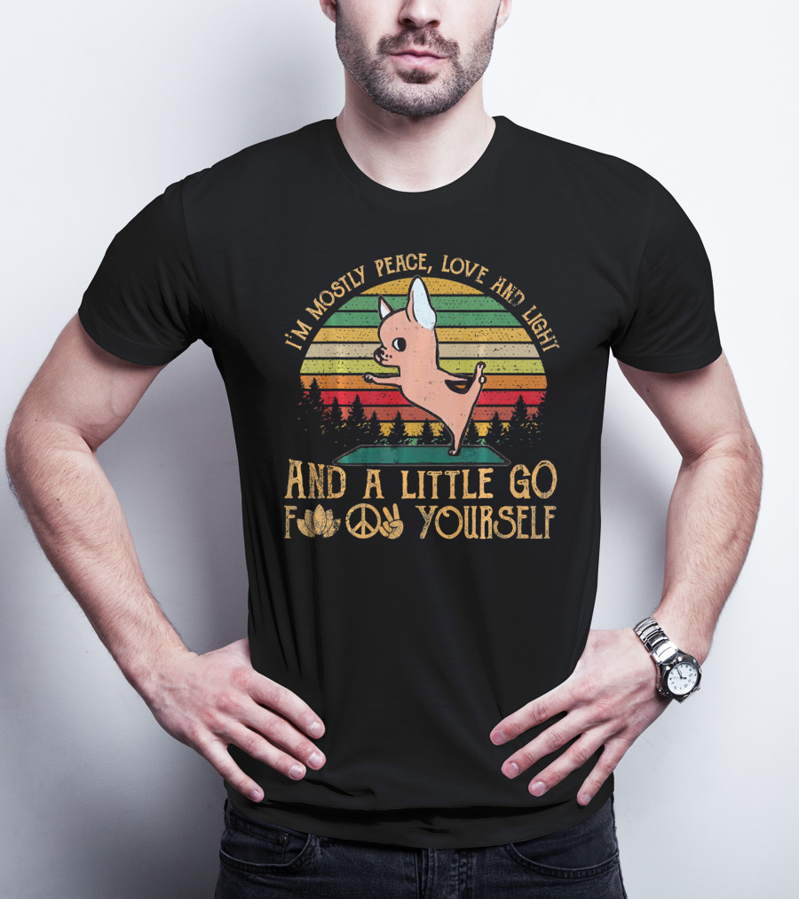 I'm Mostly Peace Love And Light And A Little Go F Yourself Chihuahua T-Shirt
