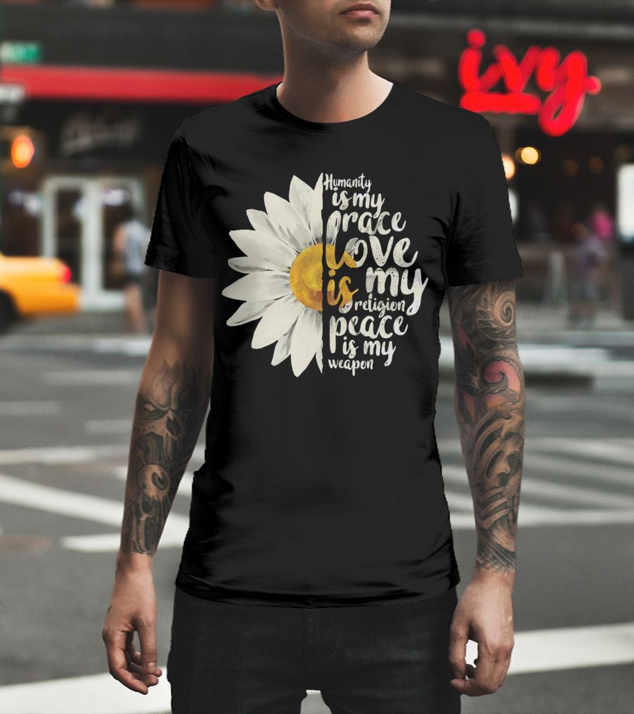 Humanity Is My Race Love Is My Religion Peace Is My Weapon Daisy Flower T-Shirt