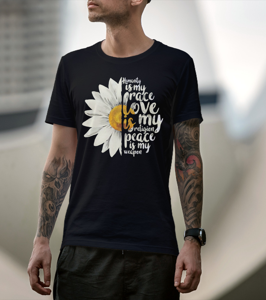 Humanity Is My Race Love Is My Religion Peace Is My Weapon Daisy Flower T-Shirt