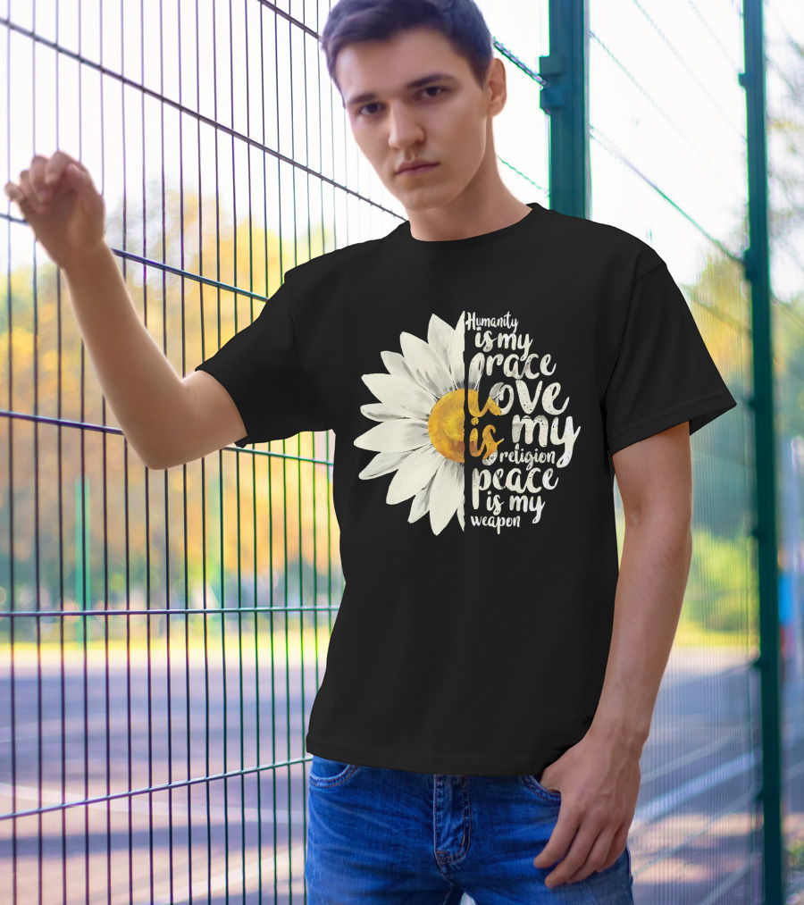 Humanity Is My Race Love Is My Religion Peace Is My Weapon Daisy Flower T-Shirt