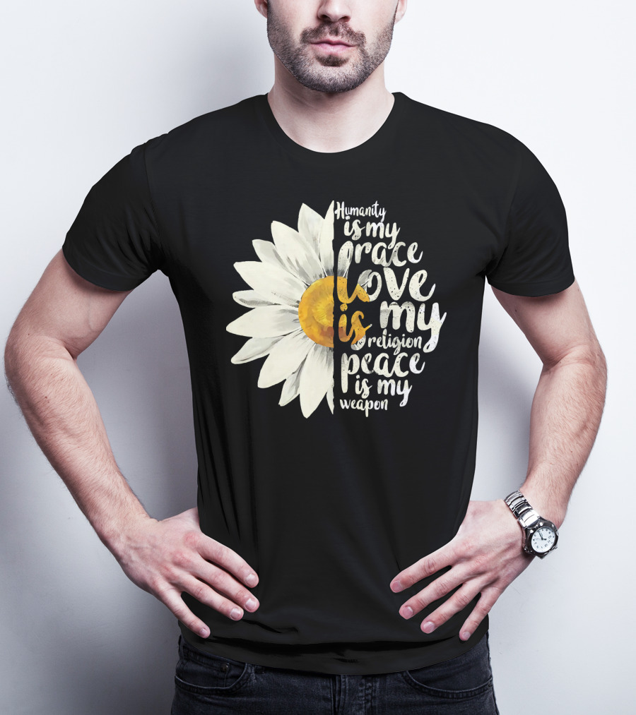 Humanity Is My Race Love Is My Religion Peace Is My Weapon Daisy Flower T-Shirt