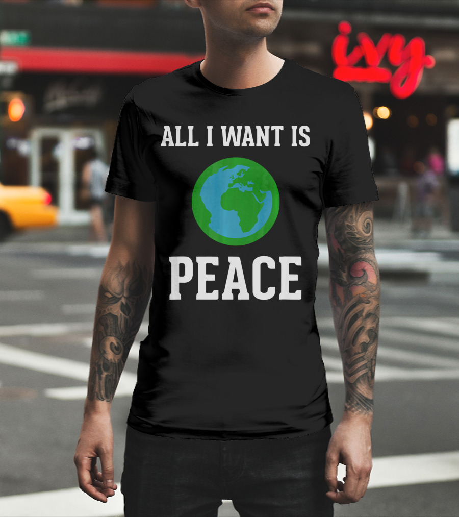All I Want Is World Peace Earth Harmony Anti T-Shirt