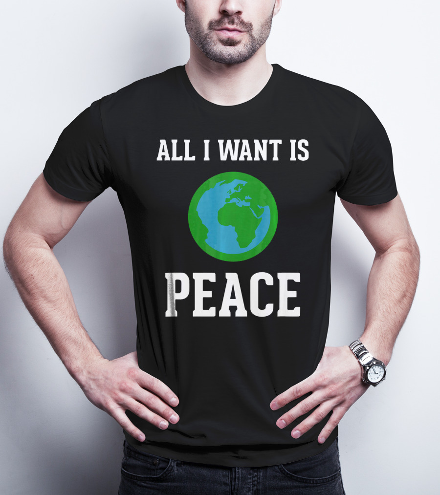 All I Want Is World Peace Earth Harmony Anti T-Shirt