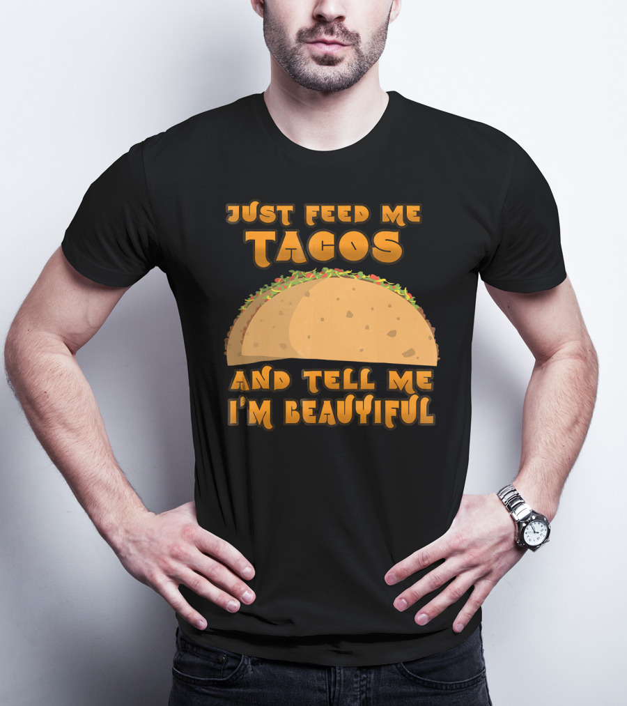 Just Feed Me Tacos And Tell Me I'm Beautiful T-Shirt