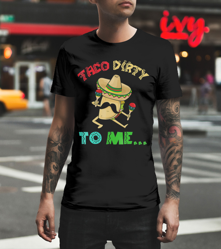 Cinco De Mayo Taco Dirty To Me Fiesta Sombrero Maracas T-Shirt