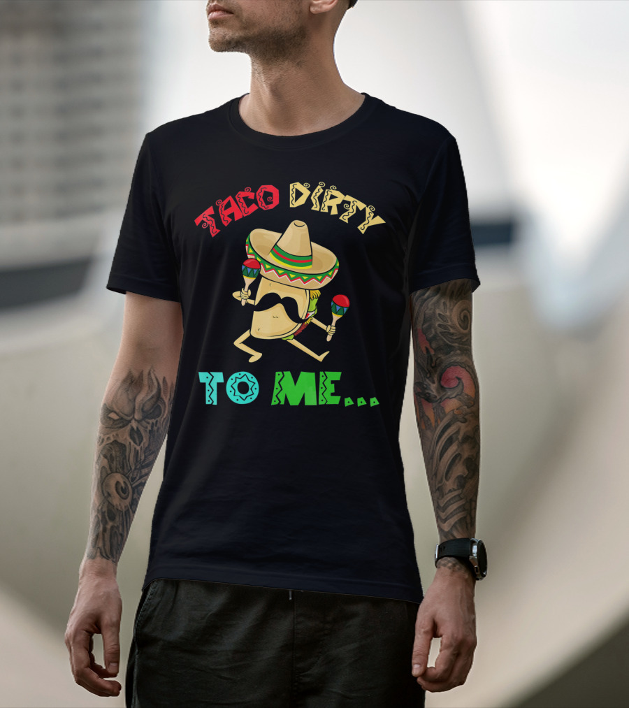 Cinco De Mayo Taco Dirty To Me Fiesta Sombrero Maracas T-Shirt