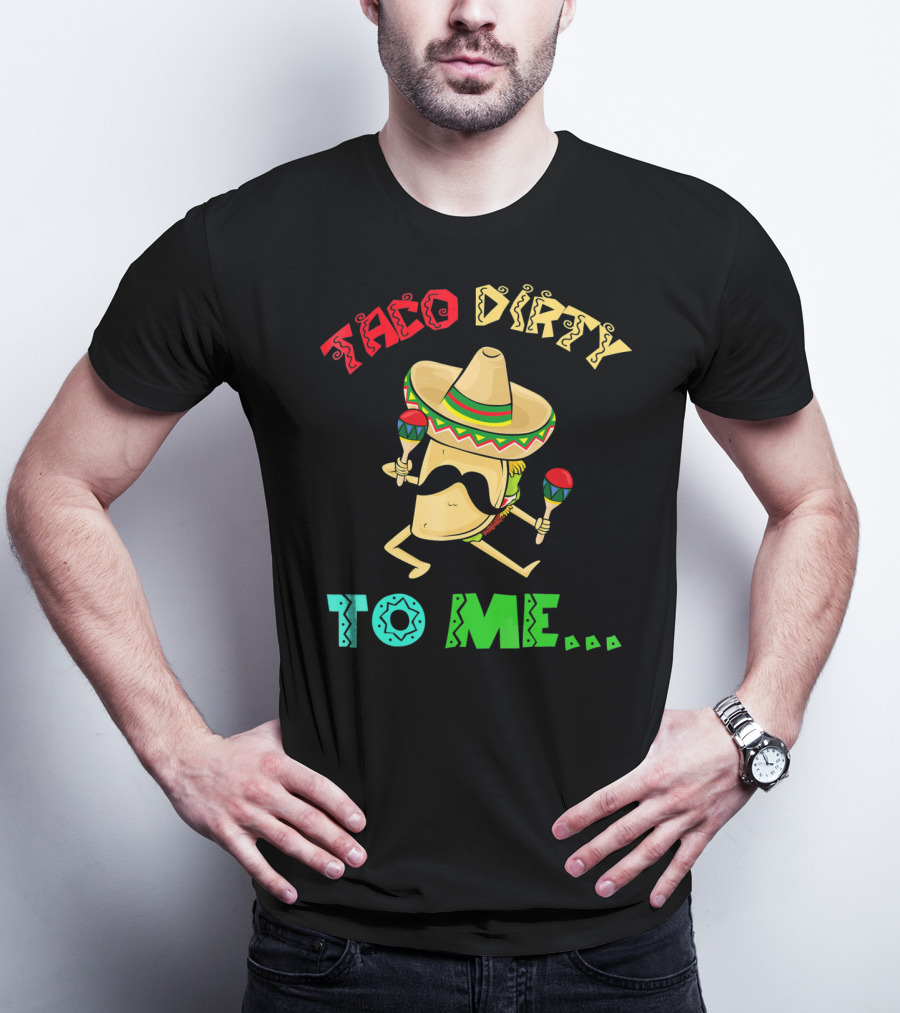 Cinco De Mayo Taco Dirty To Me Fiesta Sombrero Maracas T-Shirt