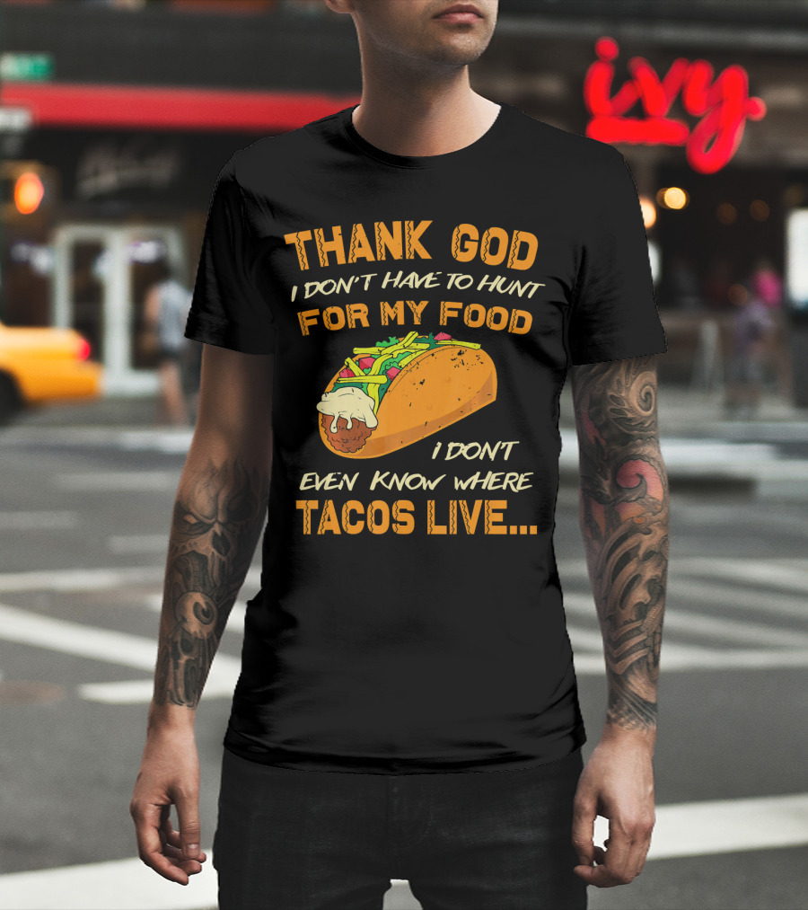 Thank God I Don't Have To Hunt For My Food I Don't Even Know Where Tacos Live T-Shirt