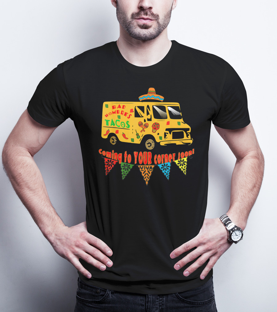 BAD HOMBRES Tacos Coming To YOUR Corner Soon Fiesta Truck T-Shirt