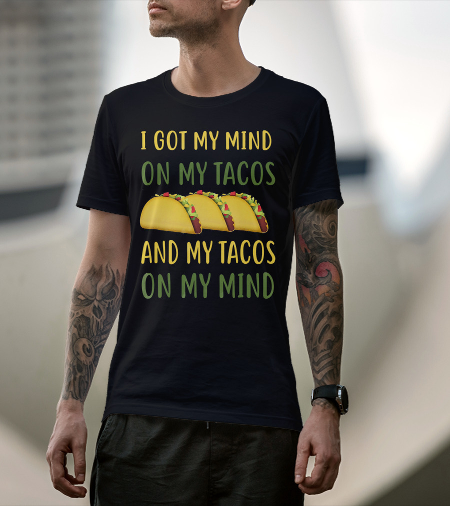 I Got My Mind On My Tacos And My Tacos On My Mind T-Shirt