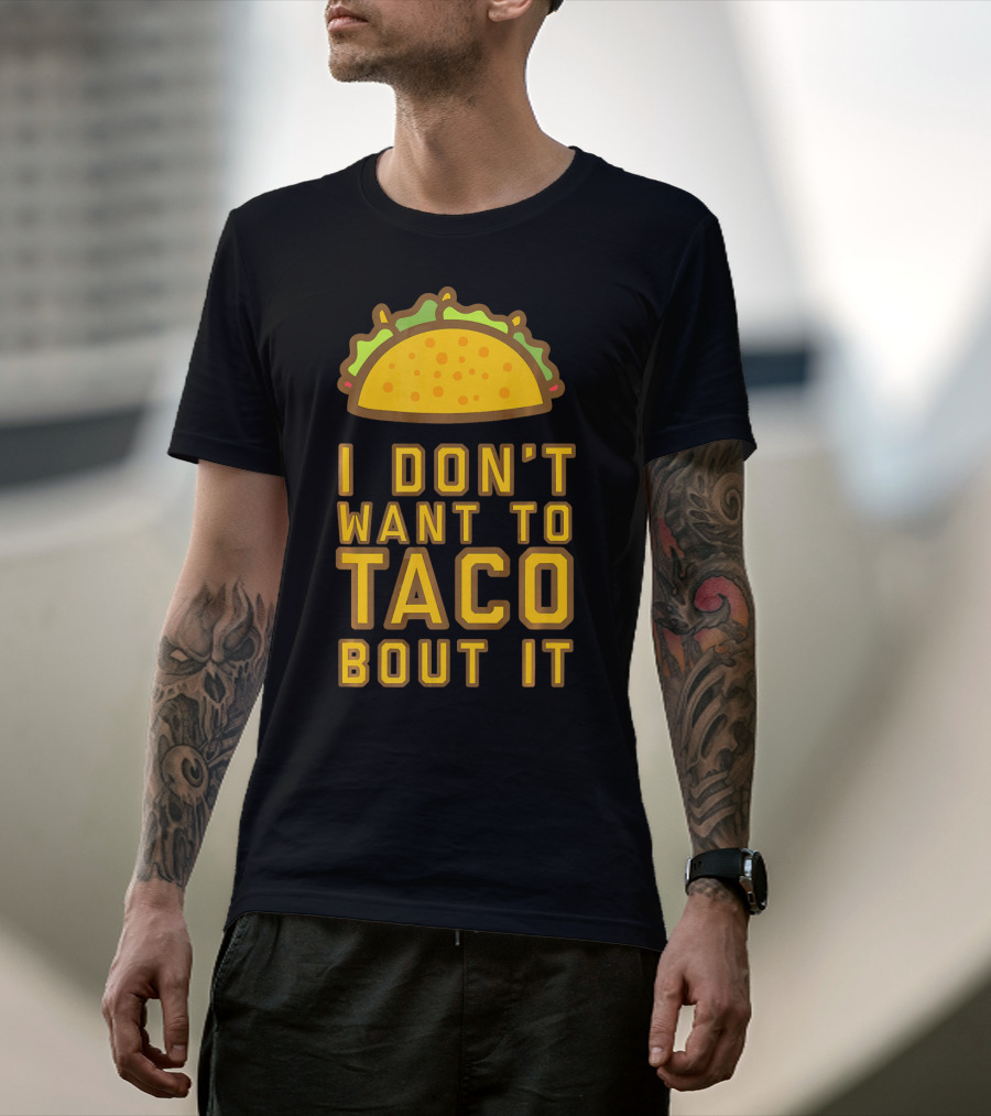 I Don't Want To Taco Bout It T-Shirt