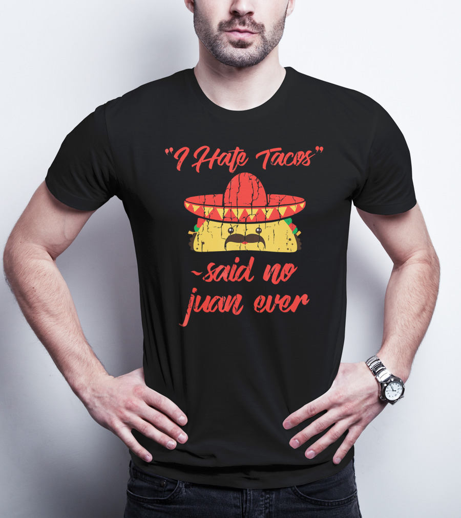 I Hate Tacos Said No Juan Ever Sombrero Taco Mexican Fiesta T-Shirt