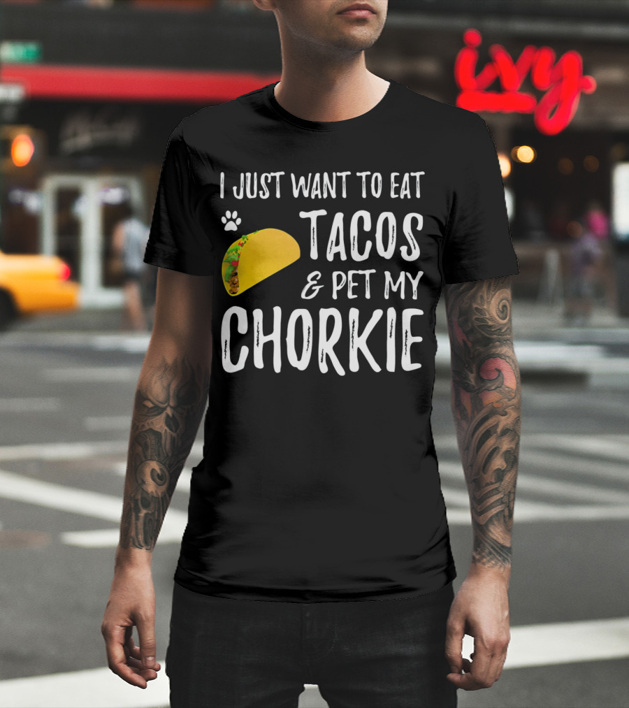 I Just Want To Eat Tacos And Pet My Chorkie T-Shirt