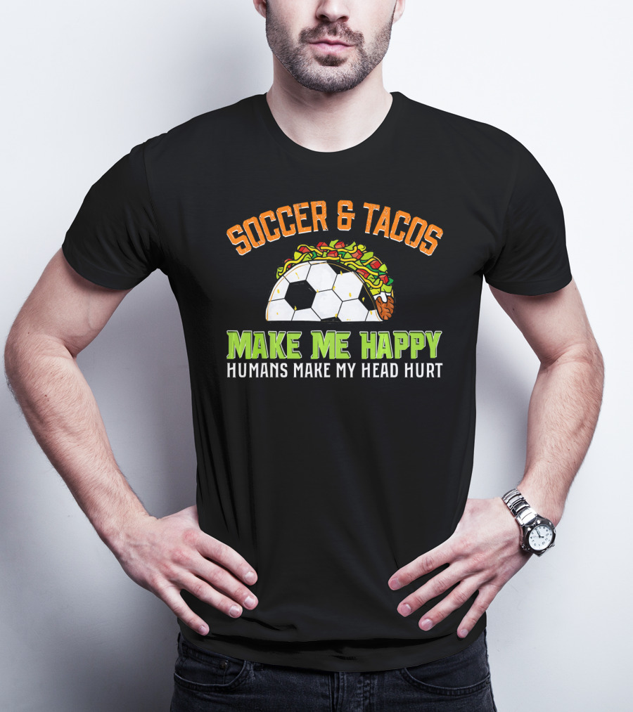 Soccer And Tacos Make Me Happy Humans Make My Head Hurt T-Shirt