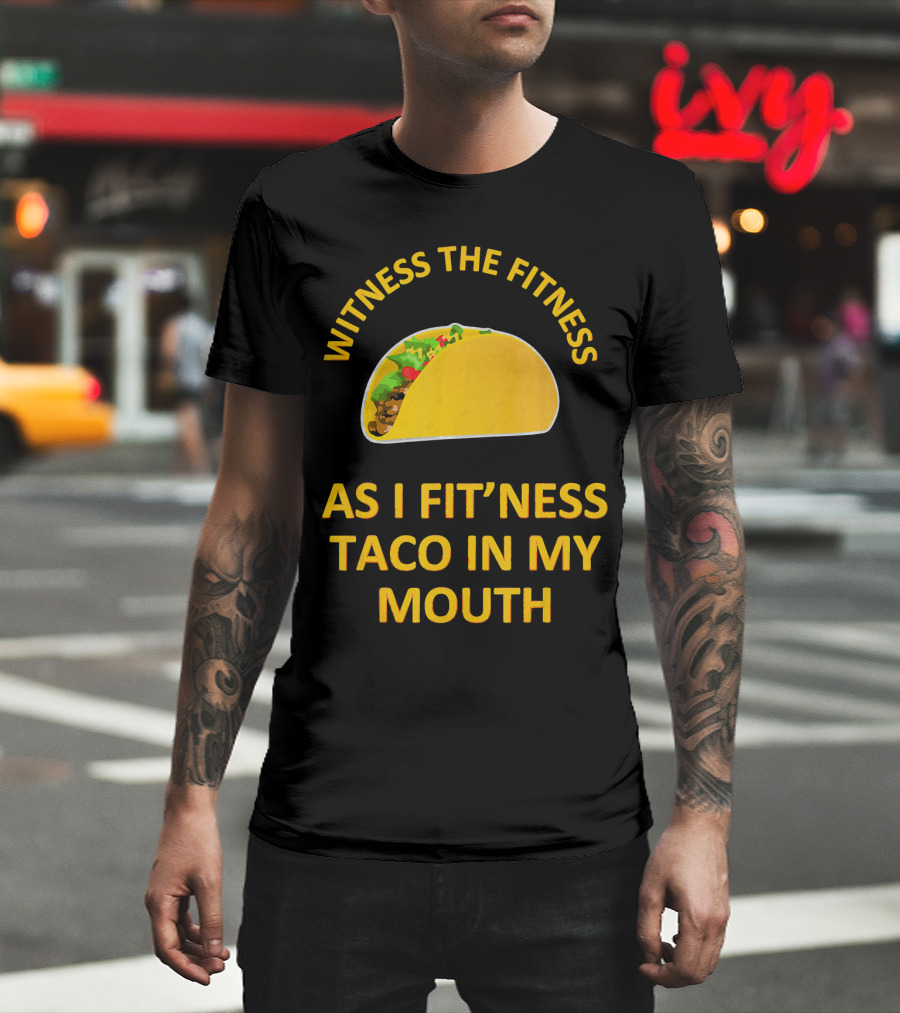 Witness The Fitness As I Fit'ness Taco In My Mouth T-Shirt